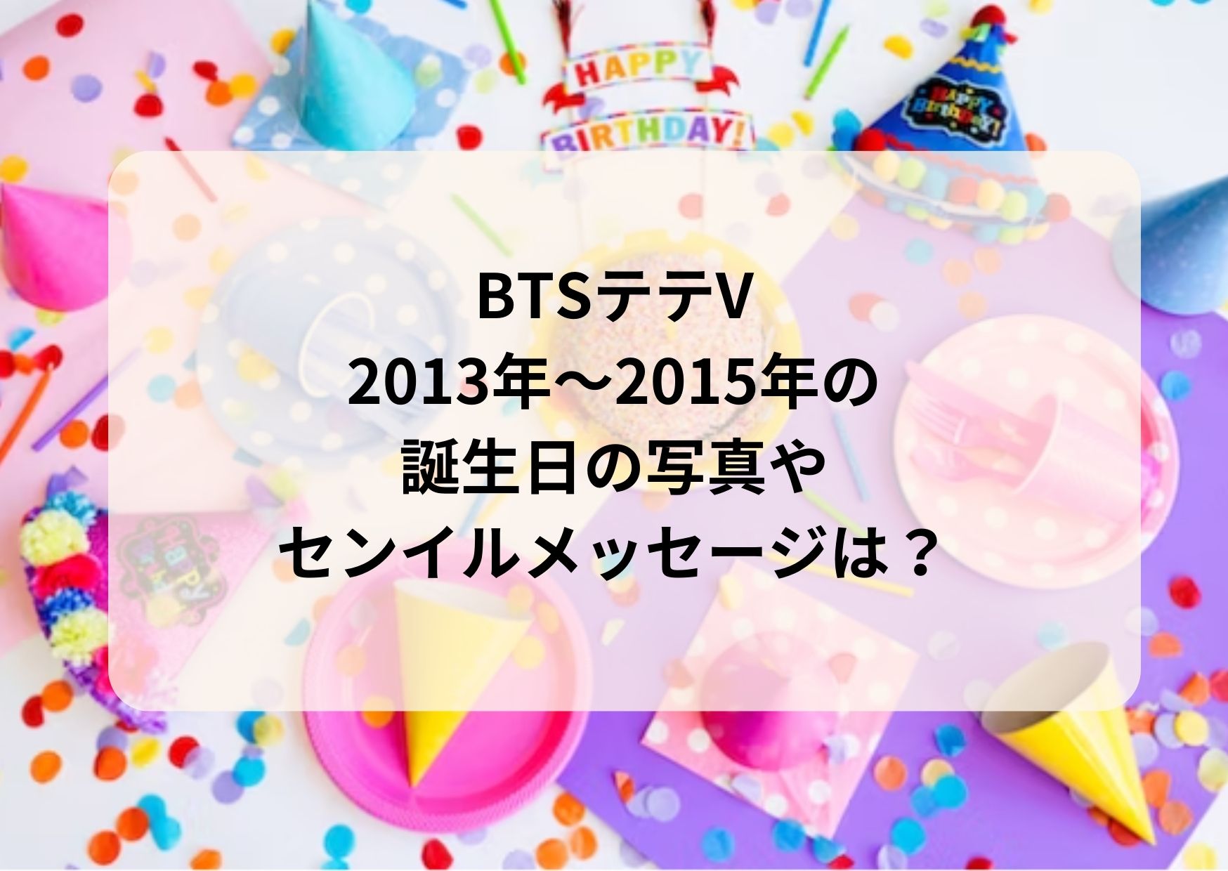 BTSテテV2013年～2015年の誕生日の写真やセンイルメッセージは？ | BTS情報ブログ